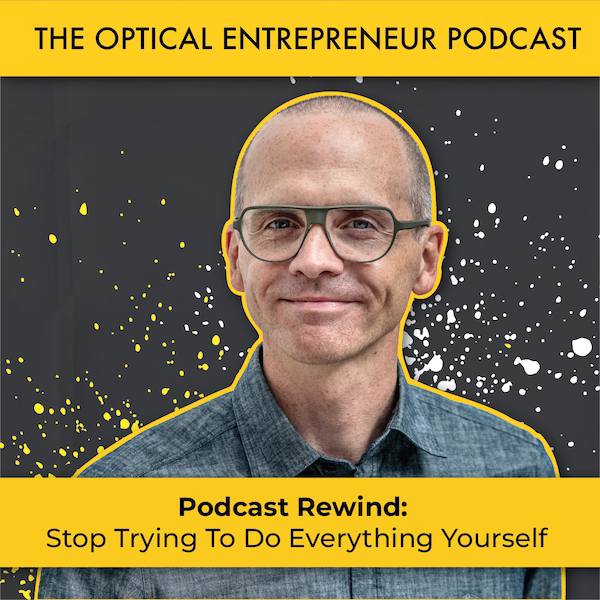 Podcast Rewind: Stop Trying To Do Everything Yourself - Optical Success Academy